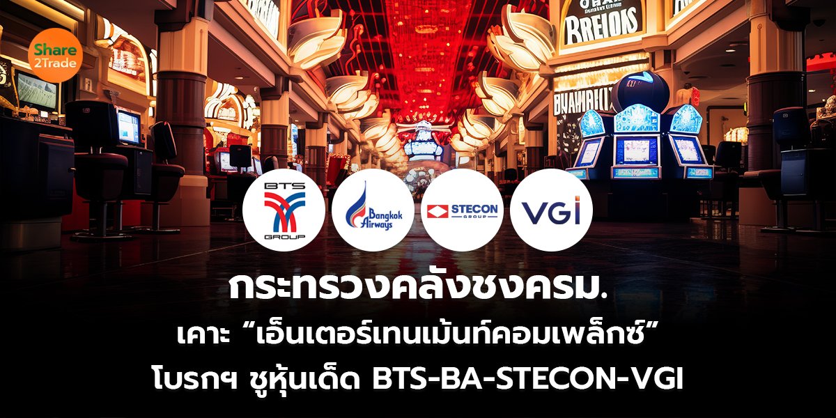 กระทรวงคลังชงครม. เคาะ “เอ็นเตอร์เทนเม้นท์คอมเพล็กซ์” โบรกฯ ชูหุ้นเด็ด BTS-BA-STECON-VGI ...